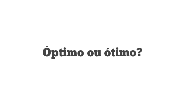 Óptimo ou ótimo? | Português à Letra