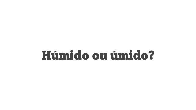 Húmido ou úmido? | Português à Letra