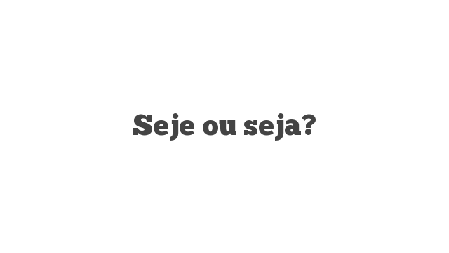 Seje ou seja? | Português à Letra