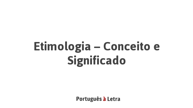 Etimologia - Conceito e Significado | Português à Letra
