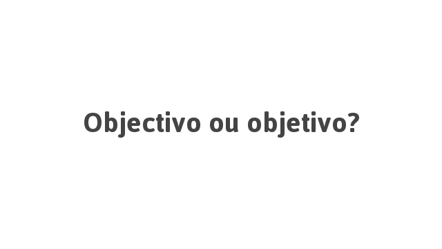 Objectivo ou objetivo? | Português à Letra