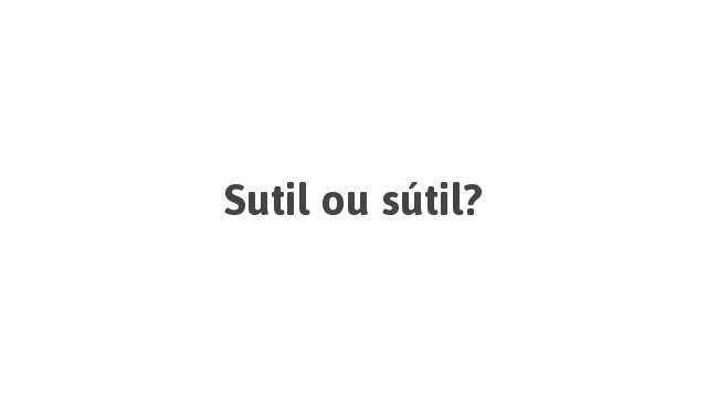 Sutil ou sútil? | Português à Letra