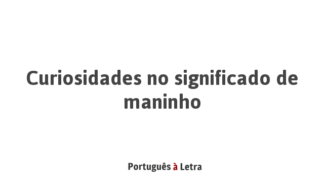 Curiosidades no significado de maninho | Português à Letra
