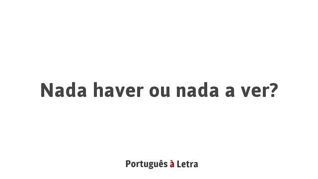 Nada haver ou nada a ver? | Português à Letra