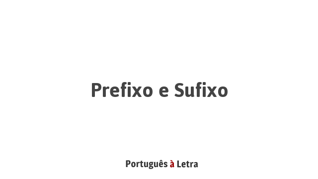 Prefixo e Sufixo | Português à Letra