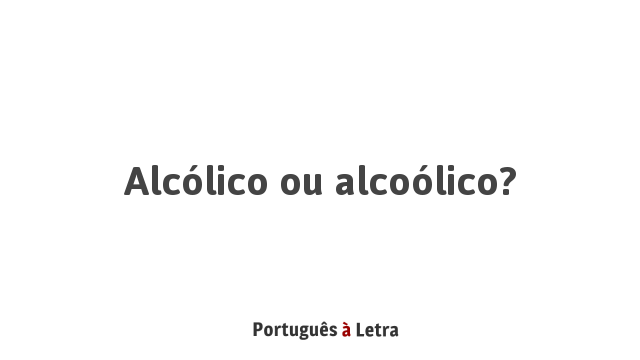 Alcólico ou alcoólico? | Português à Letra