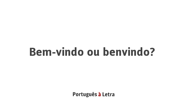 Bem-vindo ou benvindo? | Português à Letra
