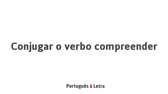 Conjugar o verbo compreender | Português à Letra