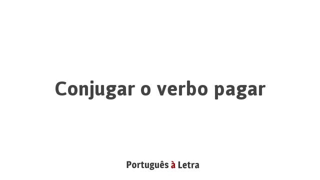 Conjugar o verbo pagar | Português à Letra