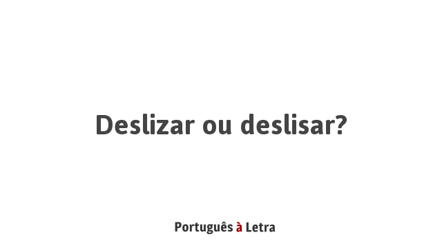 Deslizar ou deslisar? | Português à Letra