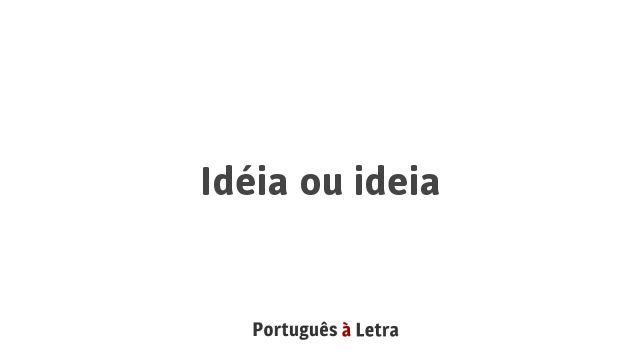Idéia ou ideia? | Português à Letra