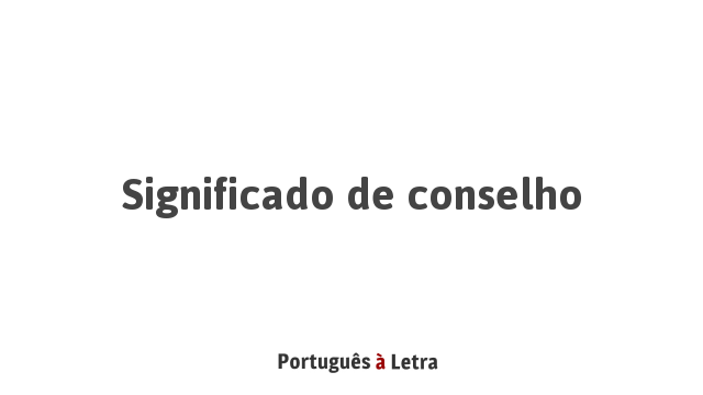 Significado de Conselho | Português à Letra