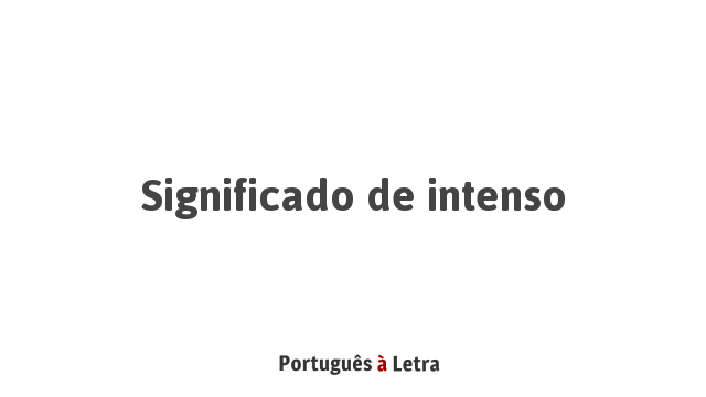 Significado de Intenso | Português à Letra