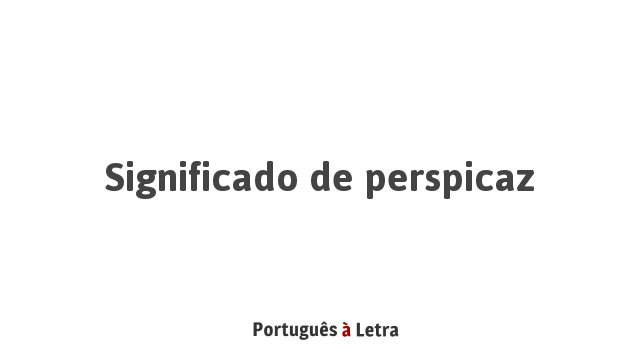 Significado de Perspicaz | Português à Letra