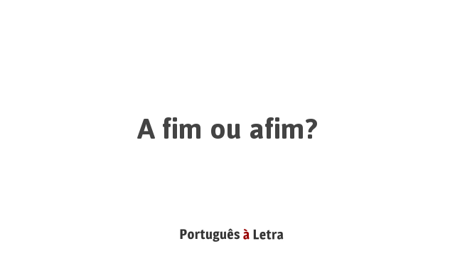 A fim ou afim? | Português à Letra