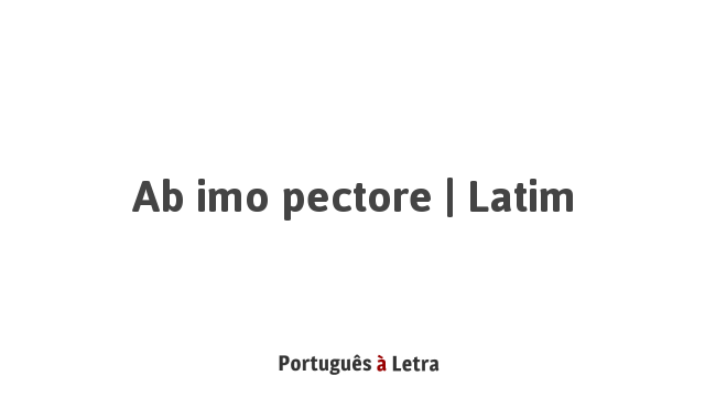 Ab imo pectore | Latim | Português à Letra
