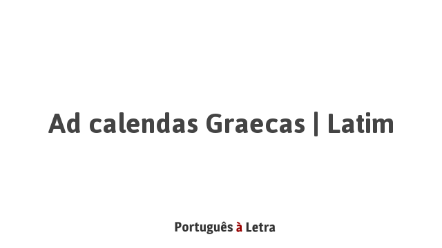 Ad calendas Graecas | Latim | Português à Letra