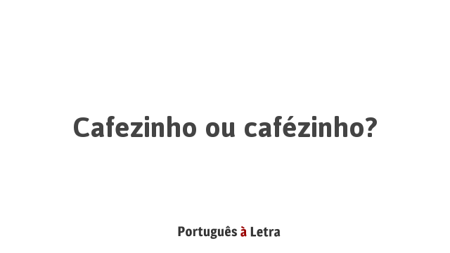 Cafezinho ou cafézinho? | Português à Letra