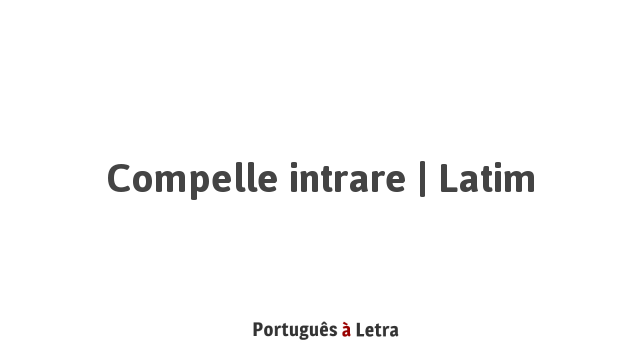 Compelle intrare | Latim | Português à Letra