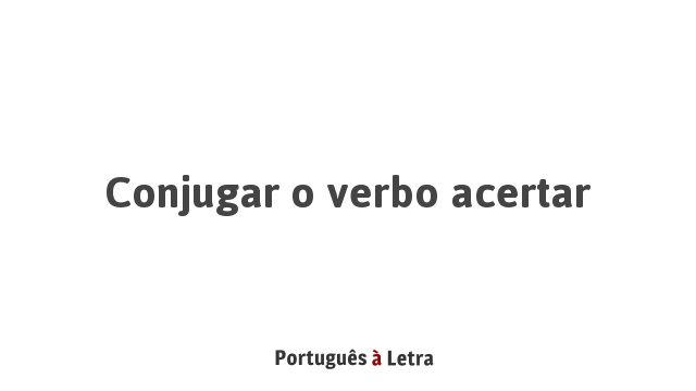 Conjugar o verbo acertar | Português à Letra