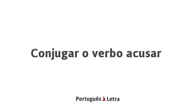 Conjugar o verbo acusar | Português à Letra