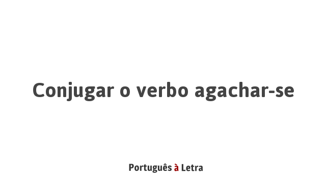Conjugar o verbo agachar-se | Português à Letra