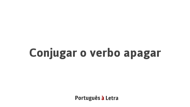 Conjugar o verbo apagar | Português à Letra