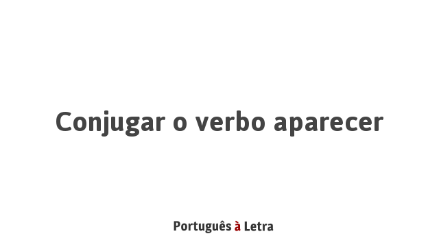 Conjugar o verbo aparecer | Português à Letra