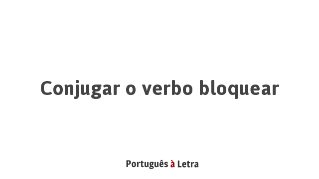 Conjugar o verbo bloquear | Português à Letra