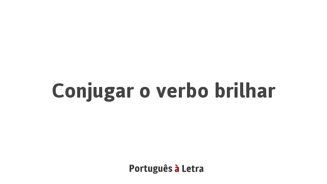 Conjugar o verbo brilhar | Português à Letra