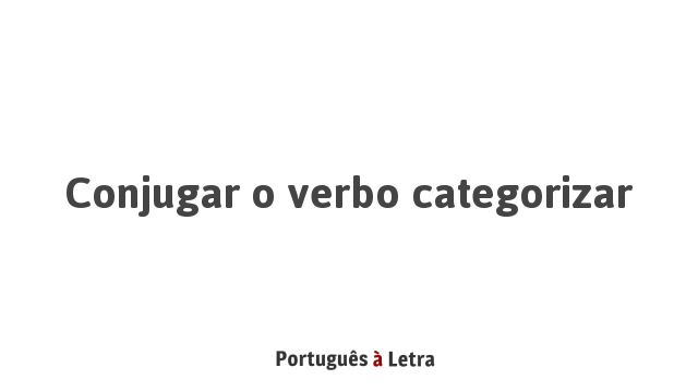 Conjugar o verbo categorizar | Português à Letra