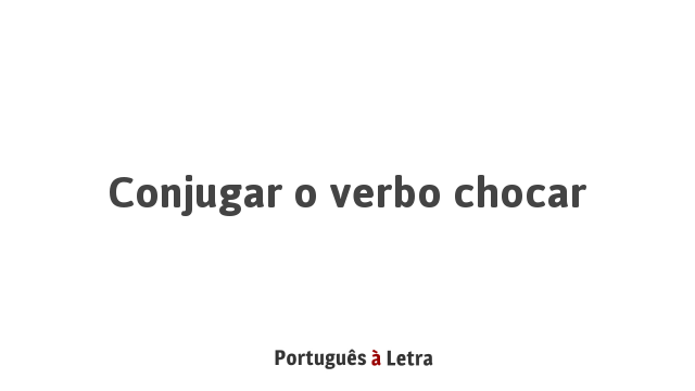 Conjugar o verbo chocar | Português à Letra