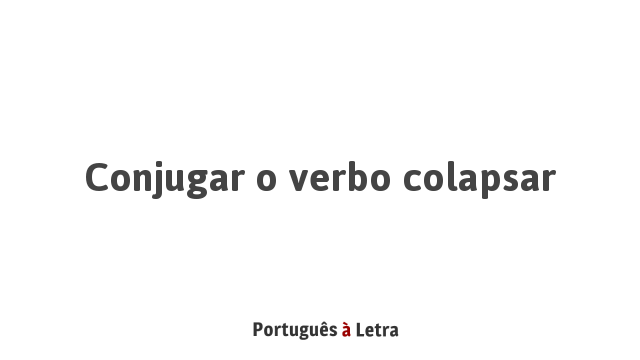 Conjugar o verbo colapsar | Português à Letra