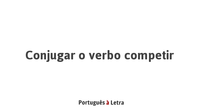 Conjugar o verbo competir | Português à Letra