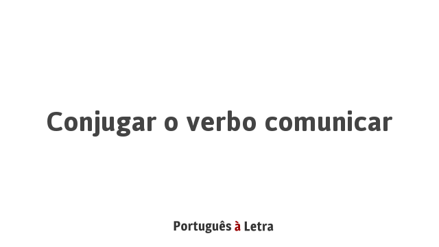 Conjugar o verbo comunicar | Português à Letra