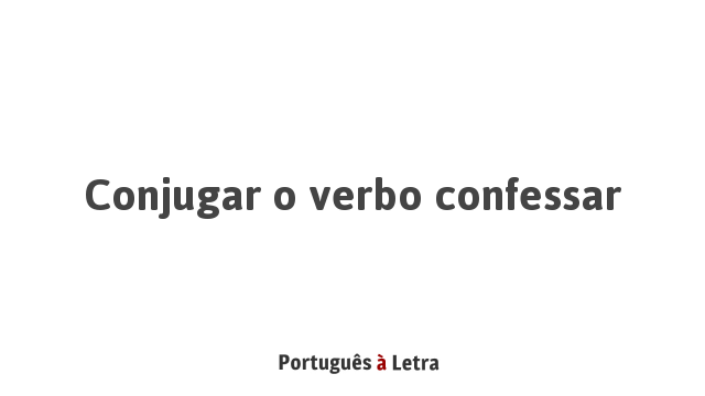 Conjugar o verbo confessar | Português à Letra