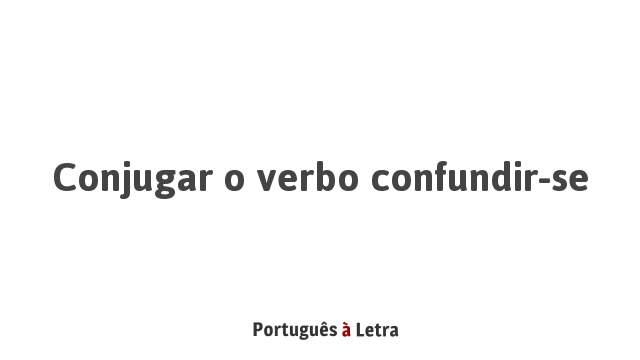 Conjugar o verbo confundir-se | Português à Letra