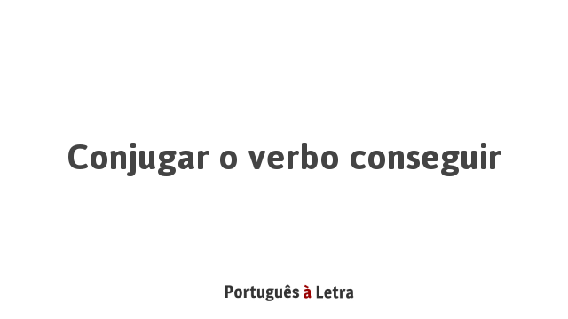 Conjugar o verbo conseguir | Português à Letra