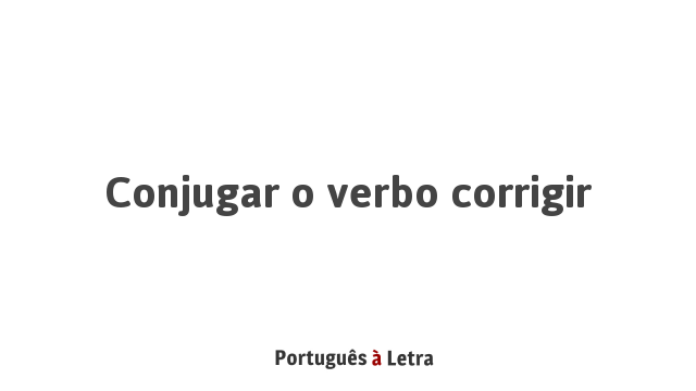 Conjugar o verbo corrigir | Português à Letra