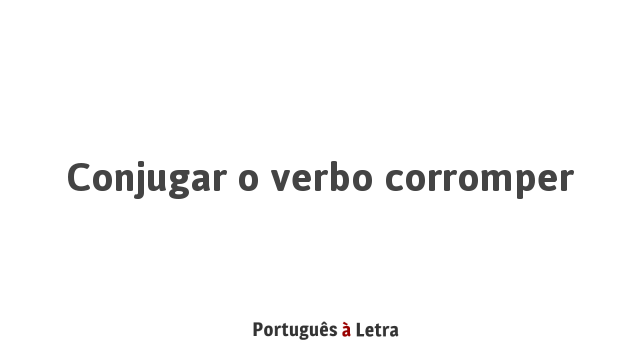 Conjugar o verbo corromper | Português à Letra