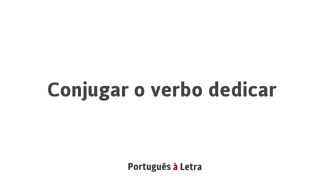 Conjugar o verbo dedicar | Português à Letra