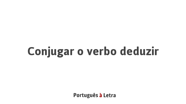 Conjugar o verbo deduzir | Português à Letra