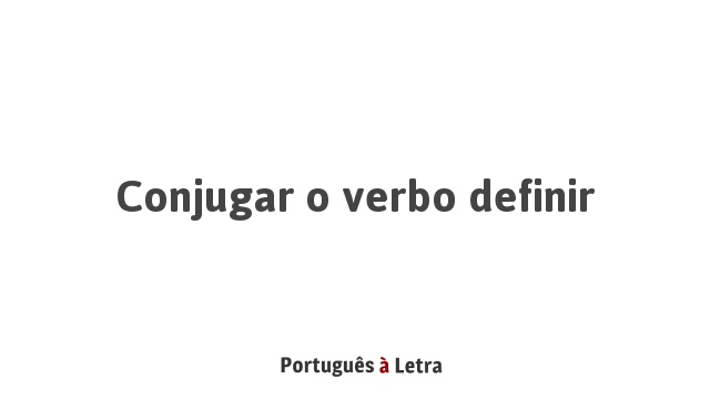 Conjugar o verbo definir | Português à Letra