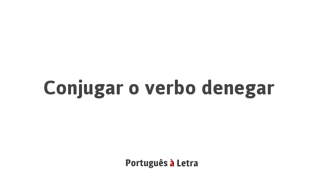 Conjugar o verbo denegar | Português à Letra