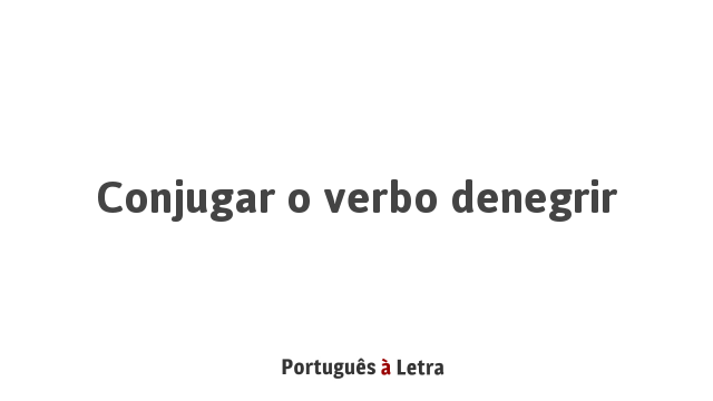 Conjugar o verbo denegrir | Português à Letra