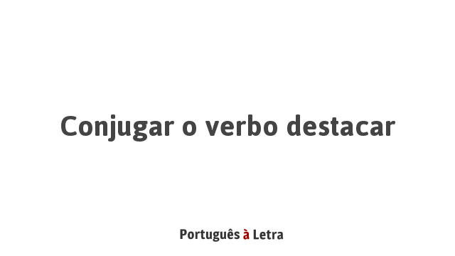 Conjugar o verbo destacar | Português à Letra