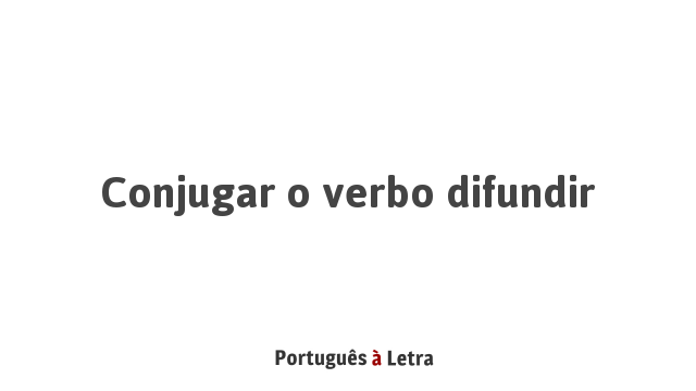 Conjugar o verbo difundir | Português à Letra