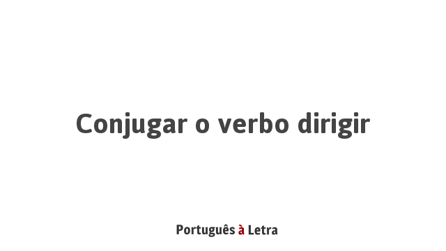 Conjugar o verbo dirigir | Português à Letra