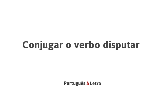 Conjugar o verbo disputar | Português à Letra