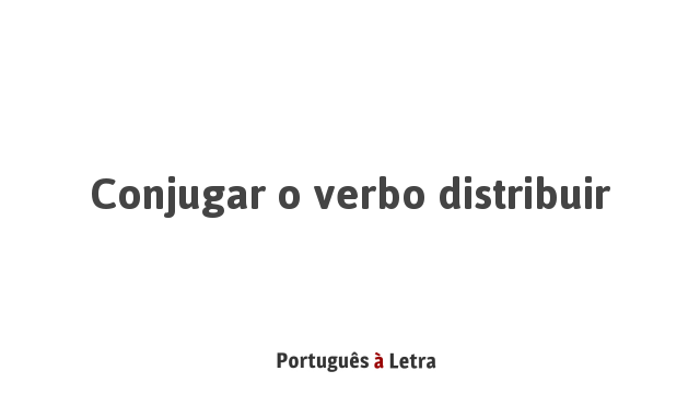 Conjugar o verbo distribuir | Português à Letra